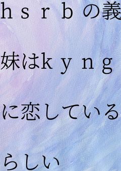 hsrbの義妹はkyngに恋しているらしい - 全9話 【連載中】（天音さんの夢小説） | 無料スマホ夢小説ならプリ小説 byGMO
